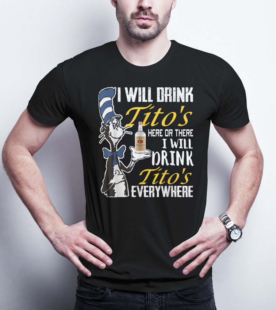 I Will Drink Tito's Here Or There I Will Drink Tito's Everywhere T-Shirt