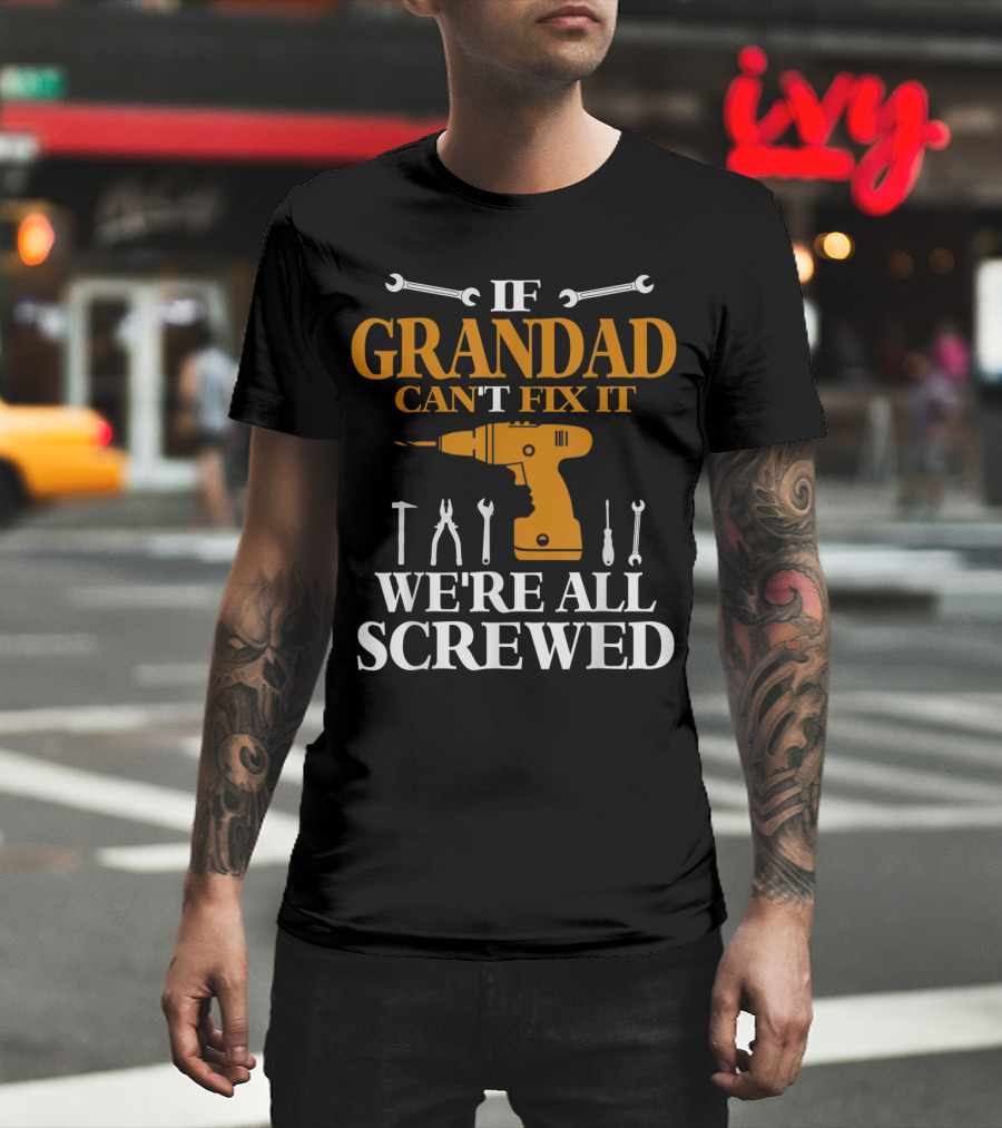If Grandad Can't Fix It We're All Screwed Drill Tool T-Shirt