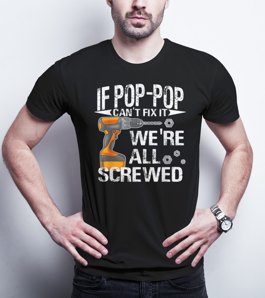 IF POP-POP CAN'T FIX IT DRILL WE'RE ALL SCREWED T-Shirt