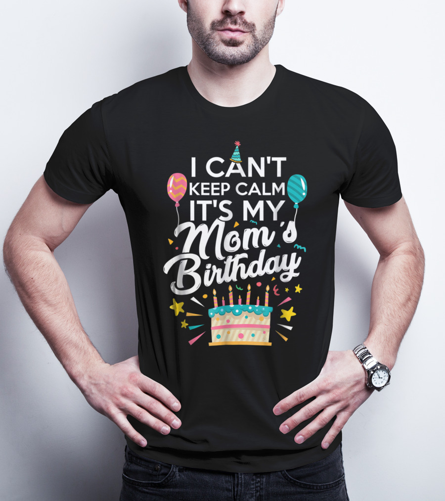 I Can't Keep Calm It's My Mom's Birthday With Balloons And Cake T-Shirt