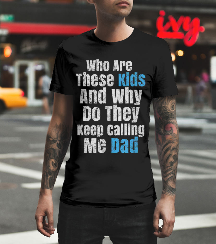 Mens Funny Father's Day Vintage Who Are These Kids And Why Do They Keep Calling Me Dad T-Shirt