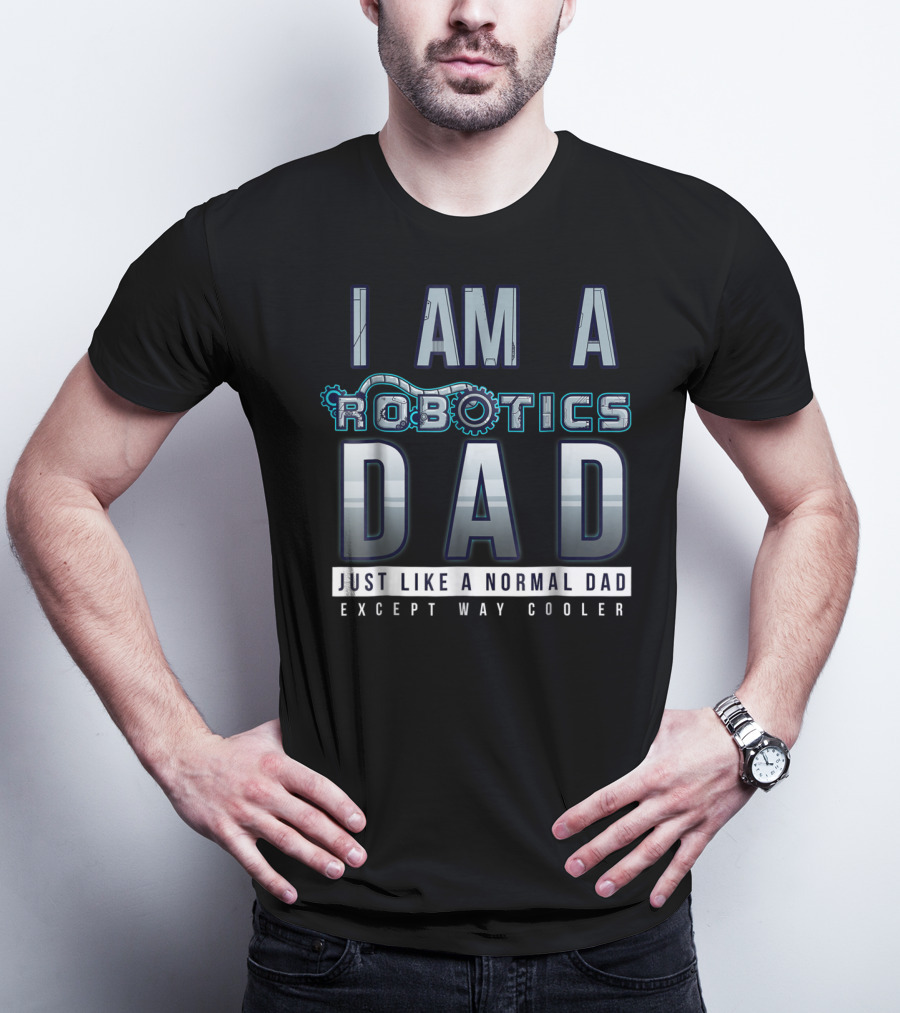 I Am A Robotics Dad Just Like A Normal Dad Except Way Cooler T-Shirt
