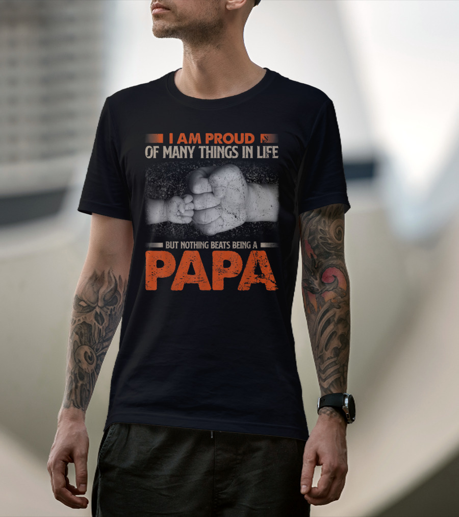 I Am Proud Of Many Things In Life But Nothing Beats Being A Papa T-Shirt