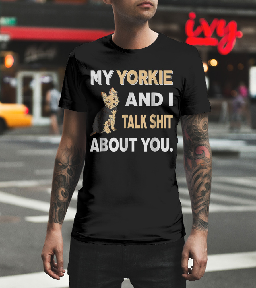 My Yorkie And I Talk Shit About You Funny Dog T-Shirt