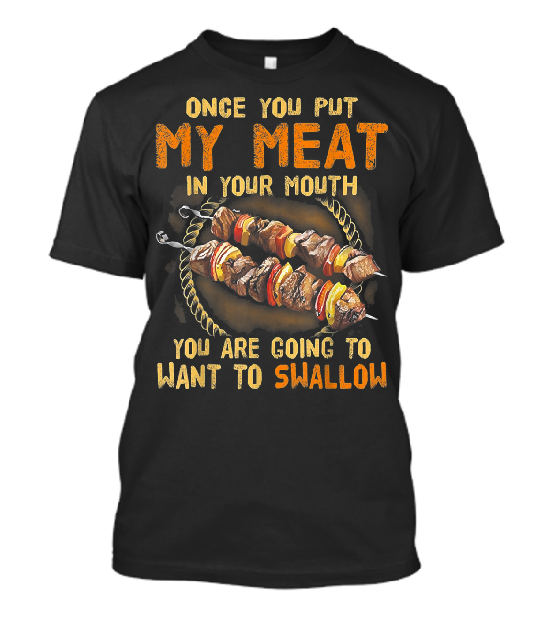 Once You Put My Meat In Your Mouth You Are Going To Want To Swallow T-Shirt