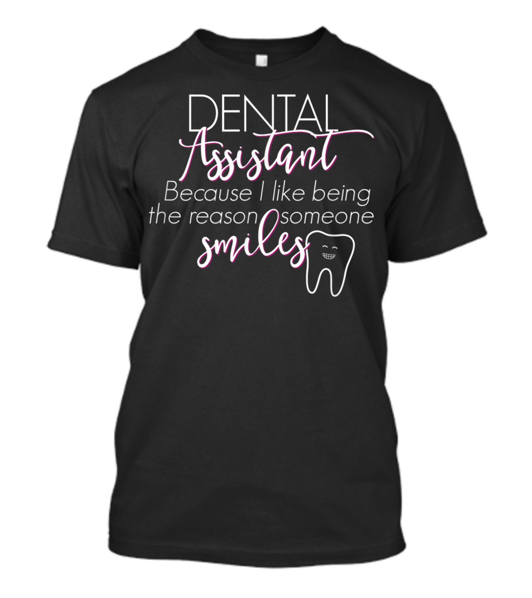 Dental Assistant Because I Like Being The Reason Someone Smiles T-Shirt