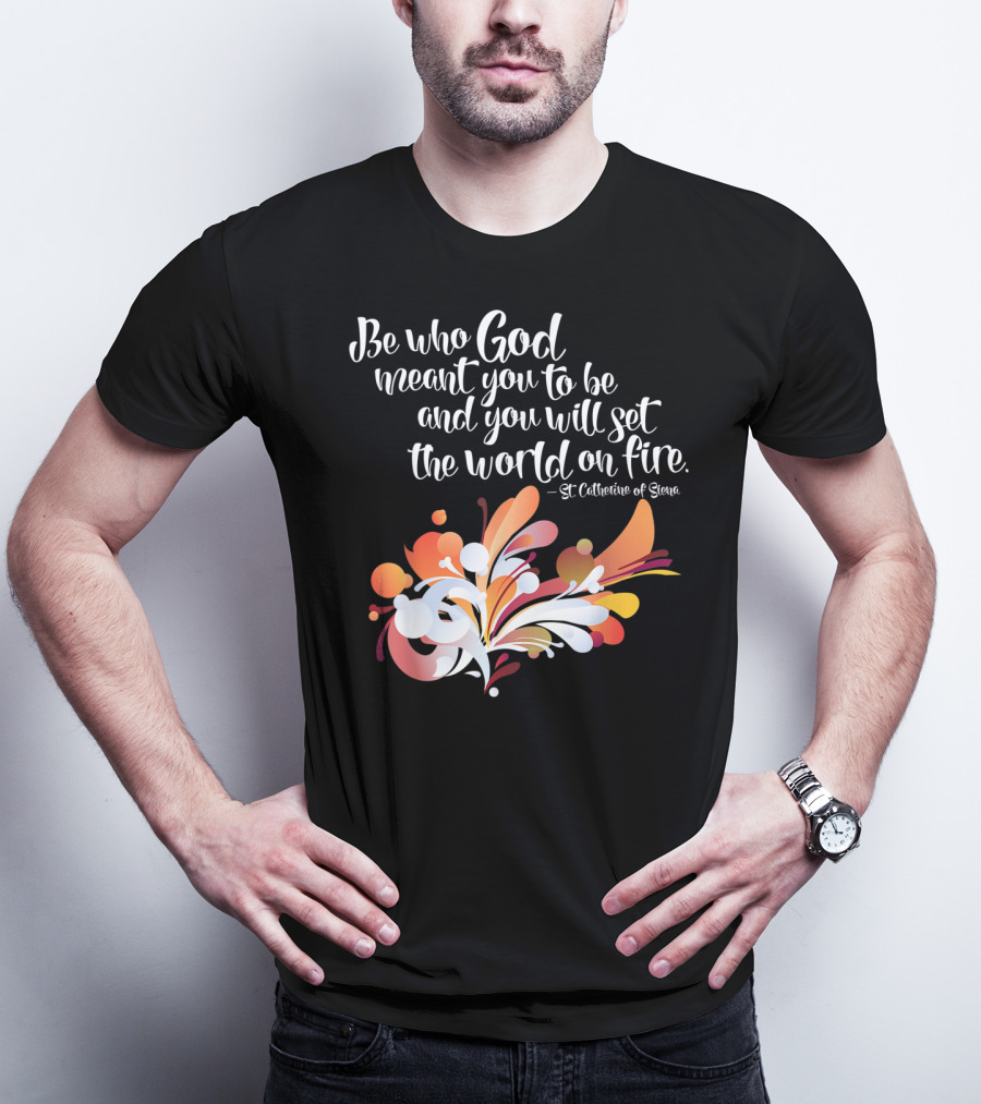 Be Who God Meant You To Be And You Will Set The World On Fire St Catherine Of Siena T-Shirt