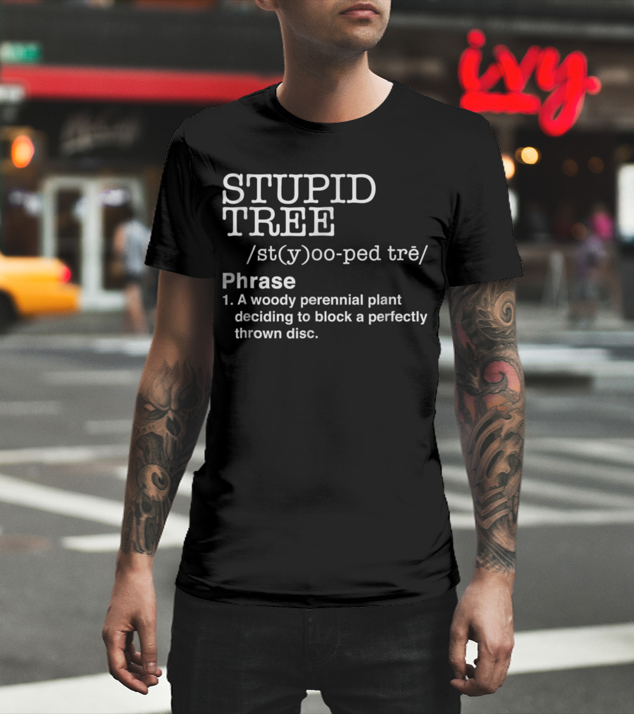 STUPID TREE /st(y)oo-ped Trē/ Phrase A Woody Perennial Plant Deciding To Block A Perfectly Thrown Disc T-Shirt