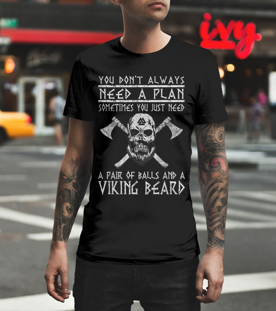You Don't Always Need A Plan Sometimes You Just Need A Pair Of Balls And A Viking Beard T-Shirt