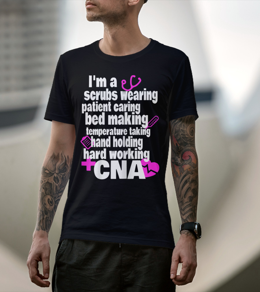 I'm A Scrubs Wearing Patient Caring Bed Making Temperature Taking Hand Holding Hard Working CNA T-Shirt