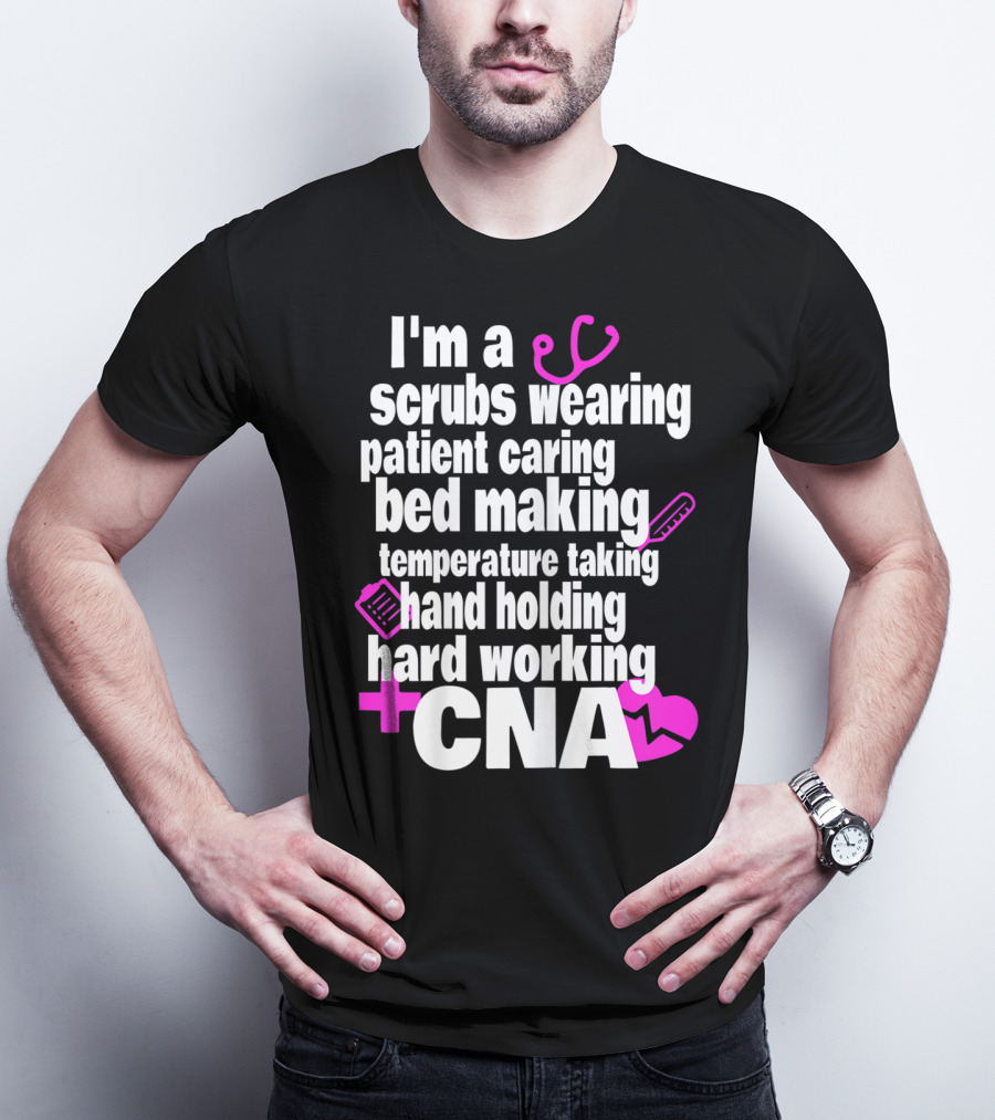 I'm A Scrubs Wearing Patient Caring Bed Making Temperature Taking Hand Holding Hard Working CNA T-Shirt
