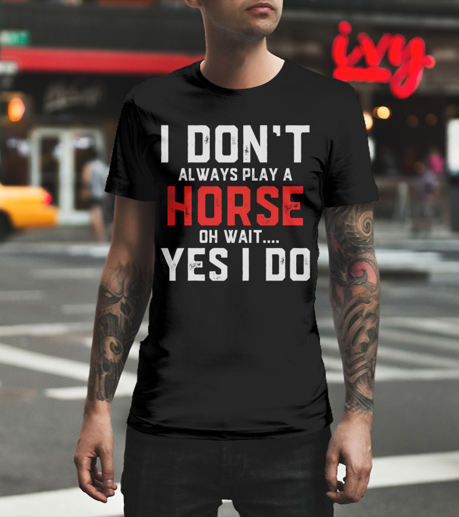 I Don't Always Play A Horse Oh Wait Yes I Do T-Shirt