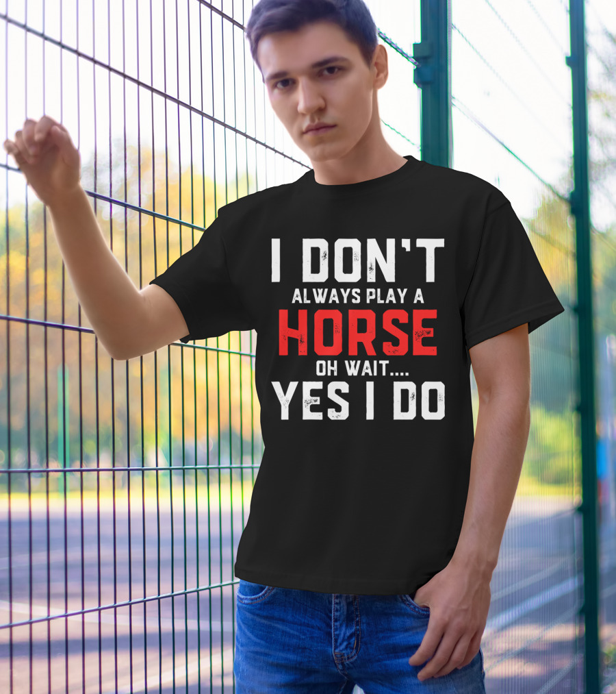 I Don't Always Play A Horse Oh Wait Yes I Do T-Shirt