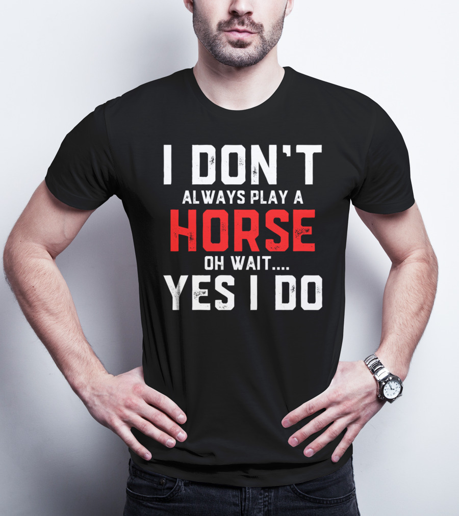 I Don't Always Play A Horse Oh Wait Yes I Do T-Shirt