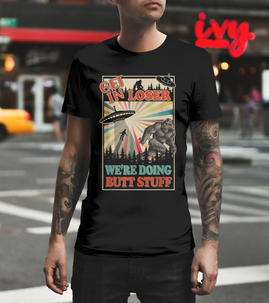 Get In Loser We're Doing Butt Stuff UFO Bigfoot Retro Forest Scene T-Shirt