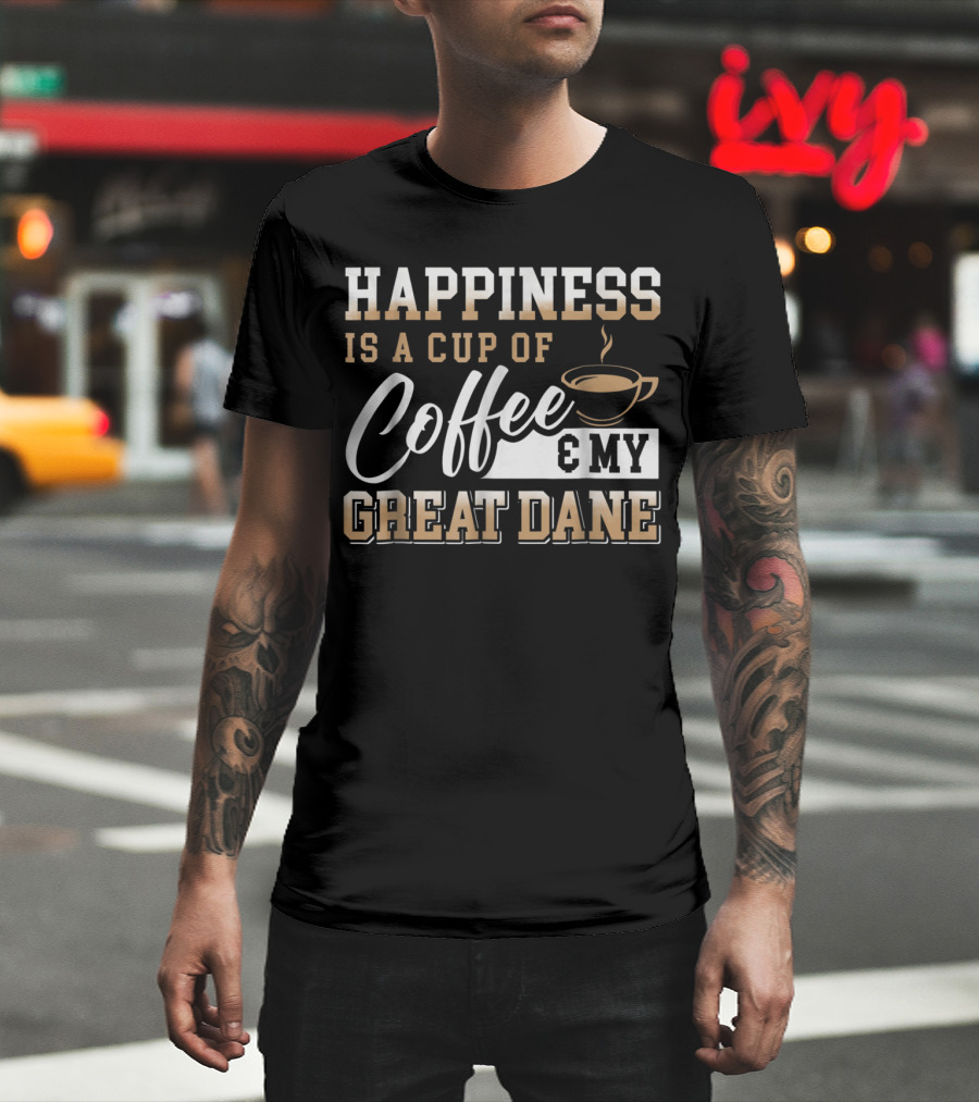 Happiness Is A Cup Of Coffee And My Great Dane T-Shirt