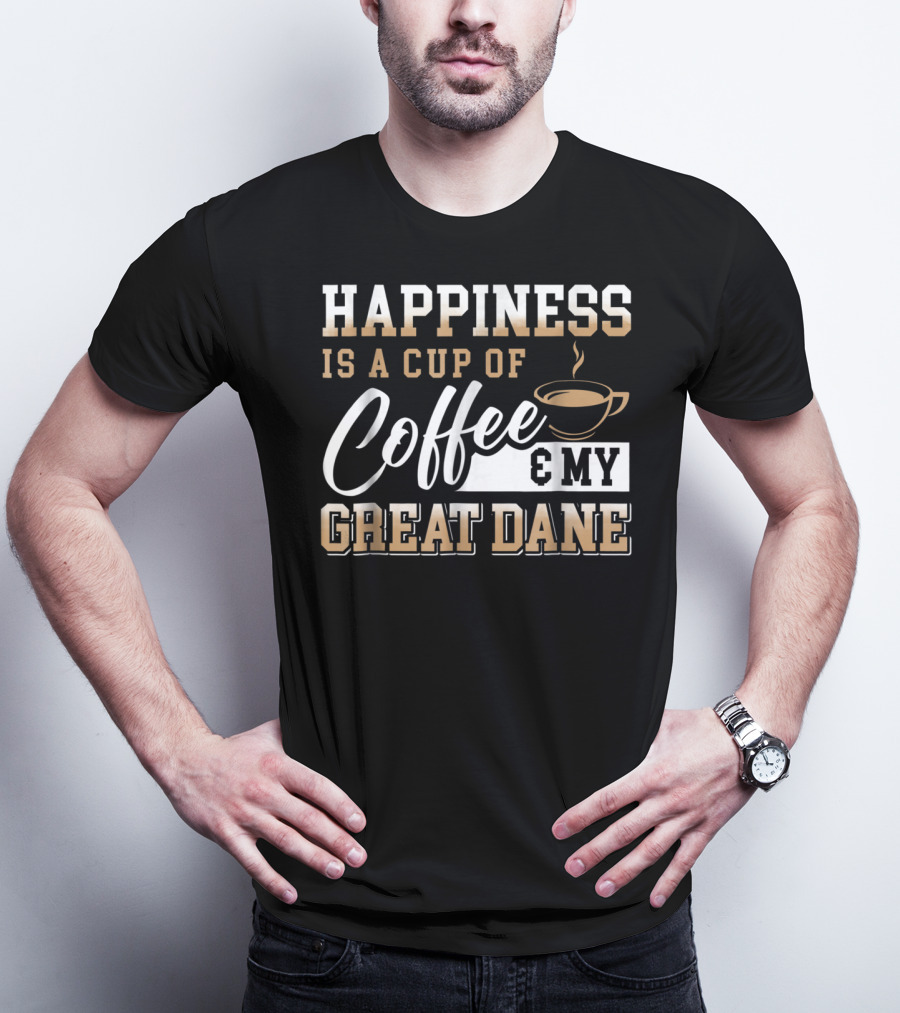 Happiness Is A Cup Of Coffee And My Great Dane T-Shirt