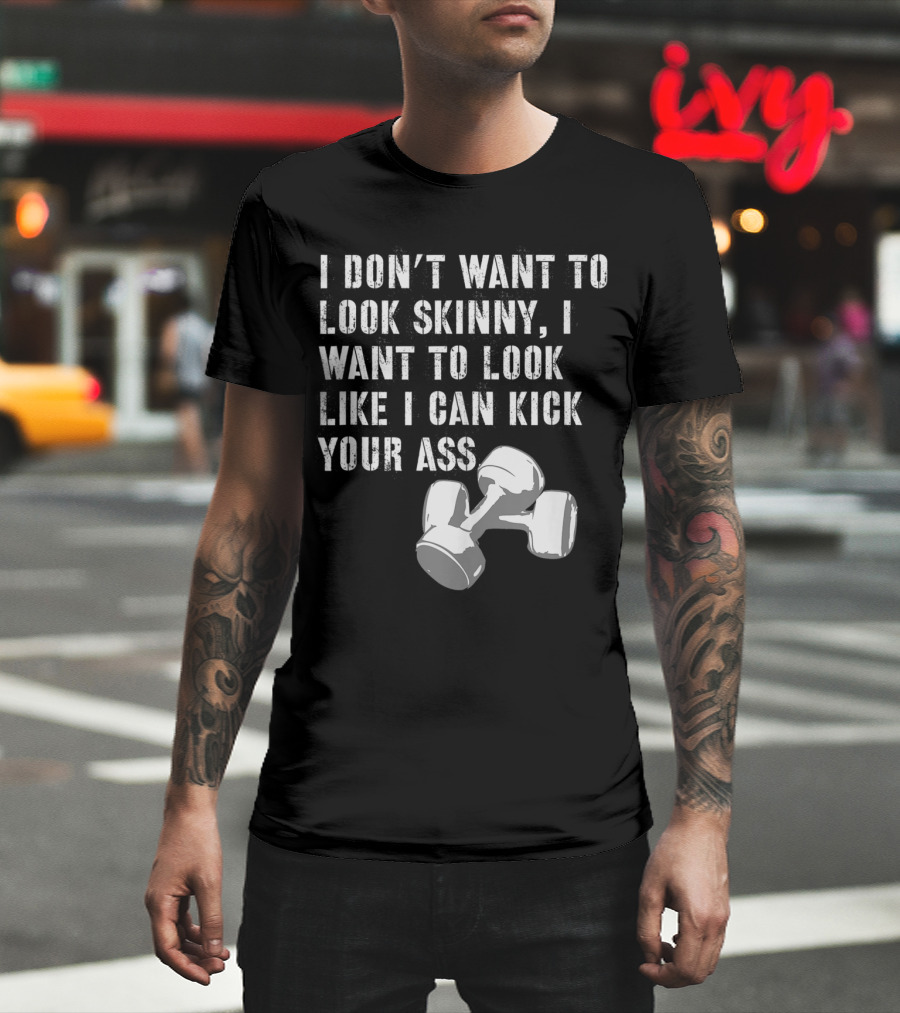 I Don't Want To Look Skinny I Want To Kick Your Ass Dumbbell Workout T-Shirt