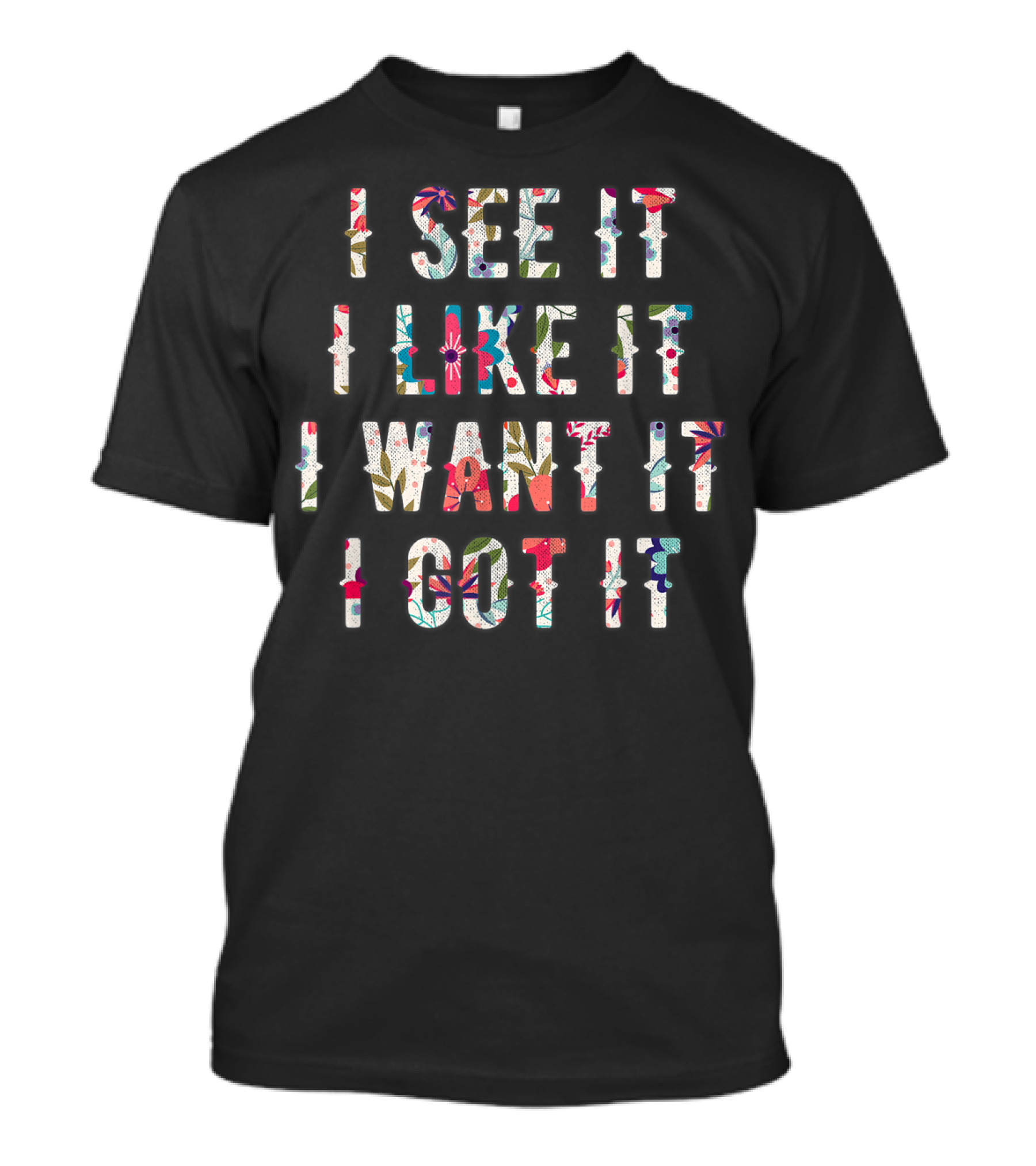 I See It I Like It I Want It I Got It Deluxe T-Shirt