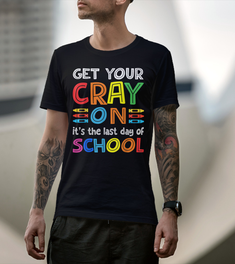 GET YOUR CRAY ON It's The Last Day Of SCHOOL Crayons T-Shirt