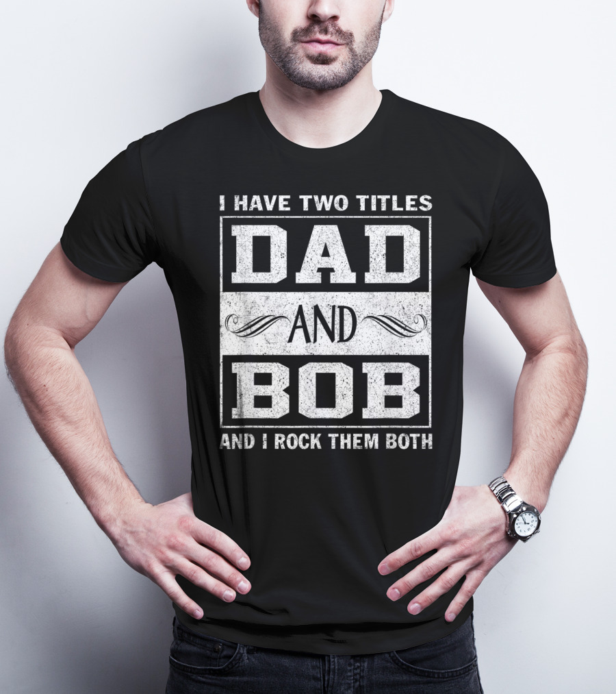 I Have Two Titles Dad And Bob And I Rock Them Both Man Myth Legend T-Shirt