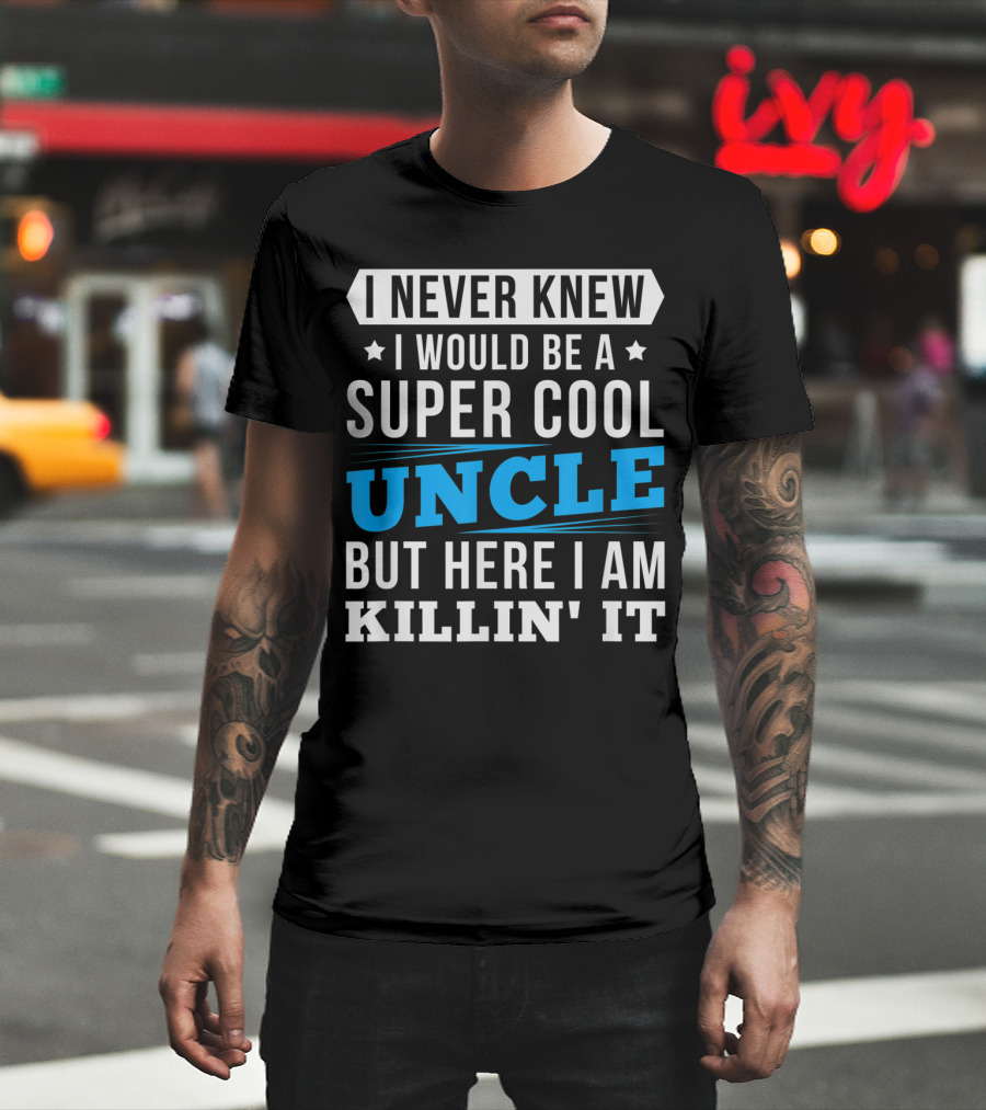 I Never Knew I Would Be A Super Cool Uncle But Here I Am Killin' It T-Shirt