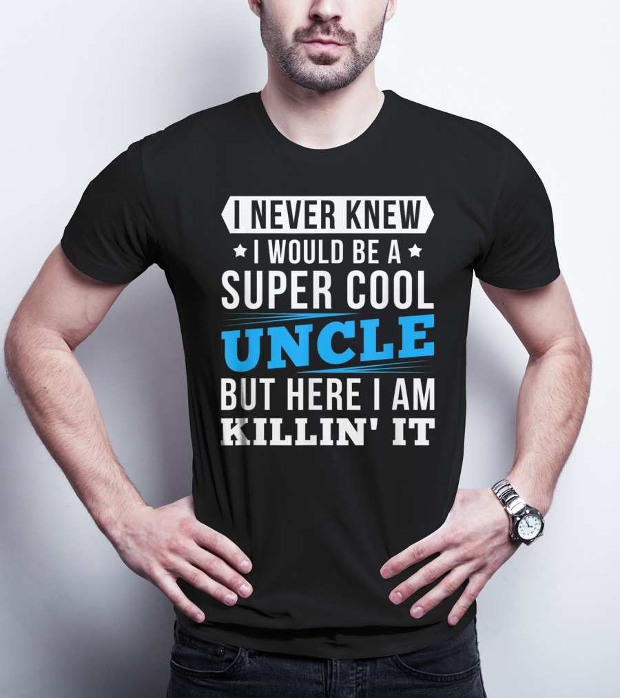 I Never Knew I Would Be A Super Cool Uncle But Here I Am Killin' It T-Shirt