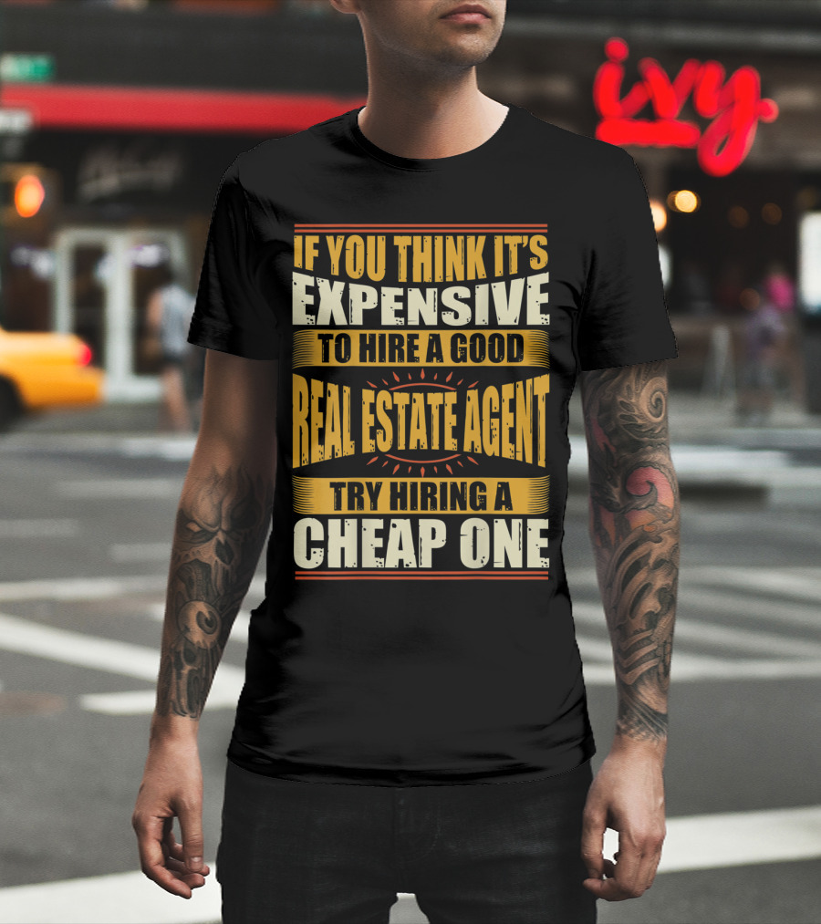 IF YOU THINK IT'S EXPENSIVE TO HIRE A GOOD REAL ESTATE AGENT TRY HIRING A CHEAP ONE T-Shirt