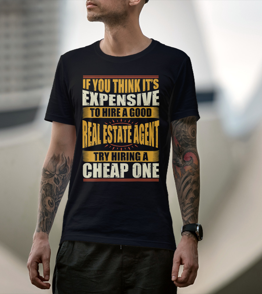 IF YOU THINK IT'S EXPENSIVE TO HIRE A GOOD REAL ESTATE AGENT TRY HIRING A CHEAP ONE T-Shirt