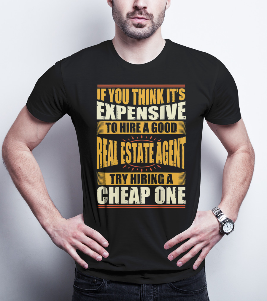IF YOU THINK IT'S EXPENSIVE TO HIRE A GOOD REAL ESTATE AGENT TRY HIRING A CHEAP ONE T-Shirt