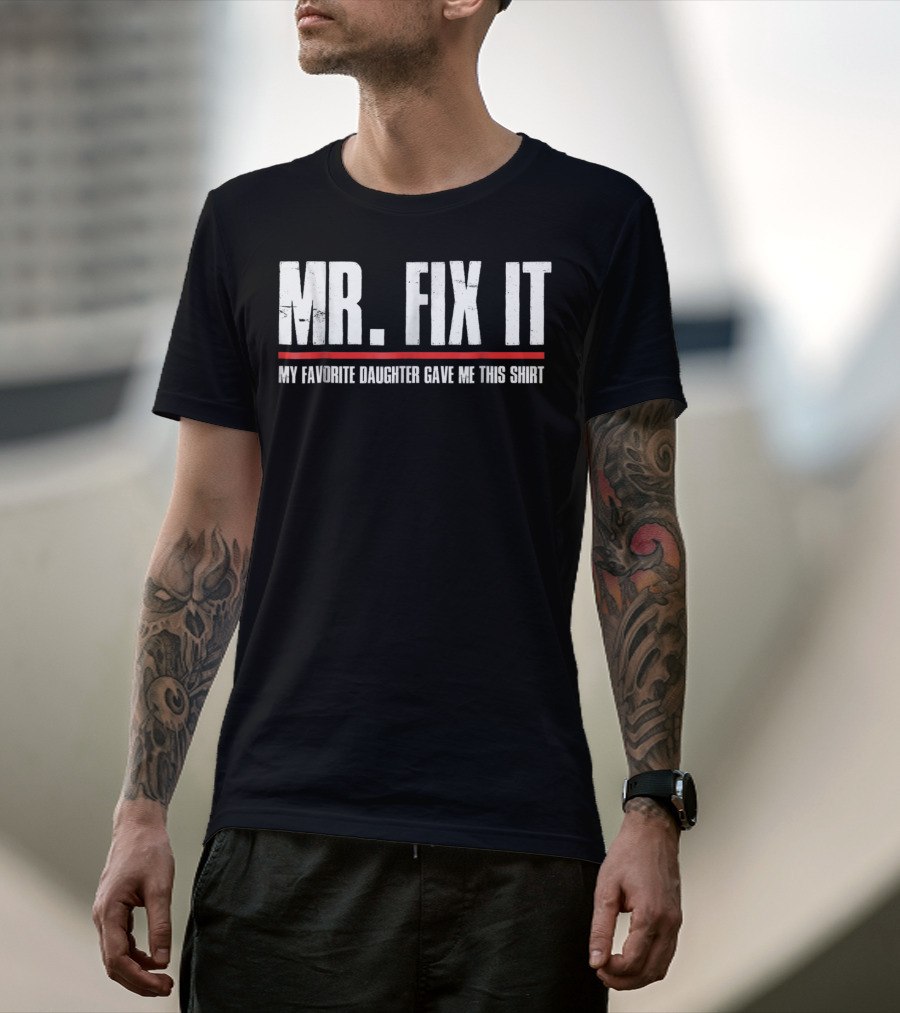 MR. FIX IT My Favorite Daughter Gave Me This T-Shirt