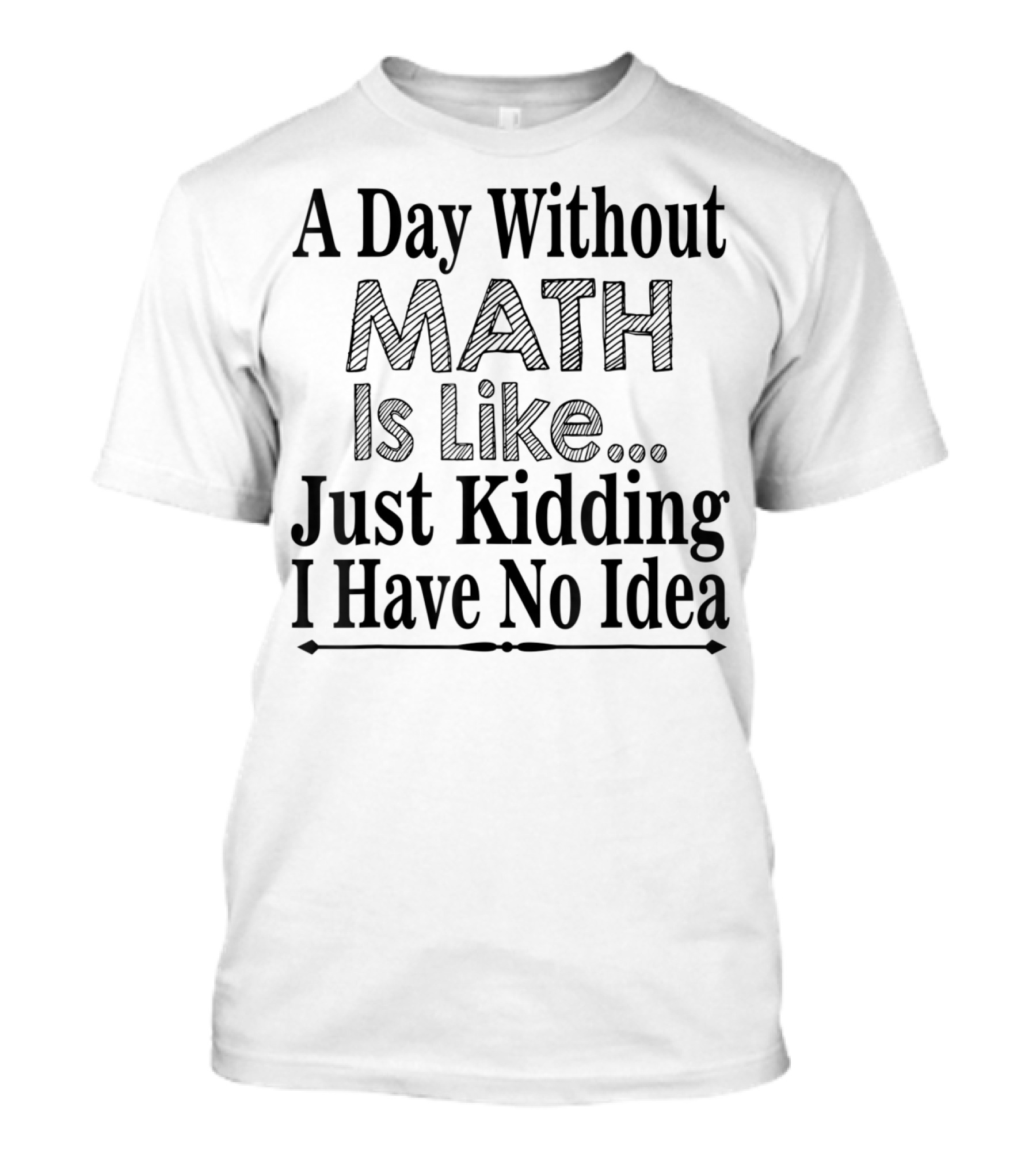 A Day Without Math Is Like Just Kidding I Have No Idea Nerdy Math Teacher PI Physics Mathematicia T-Shirt