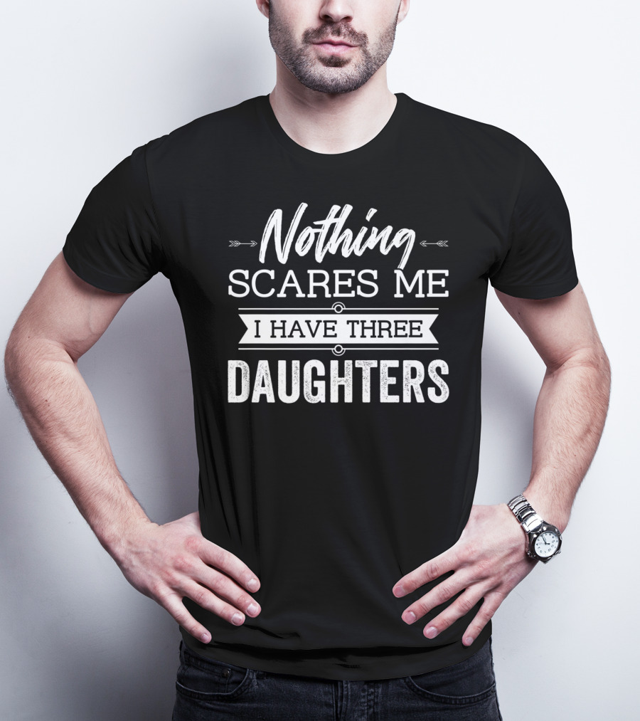 Nothing Scares Me I Have Three Daughters Father's Day T-Shirt