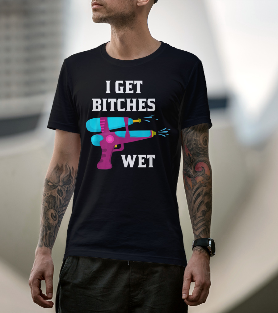 I Get Bitches Wet Funny Squirt Gun For Adults Water Soakers T-Shirt