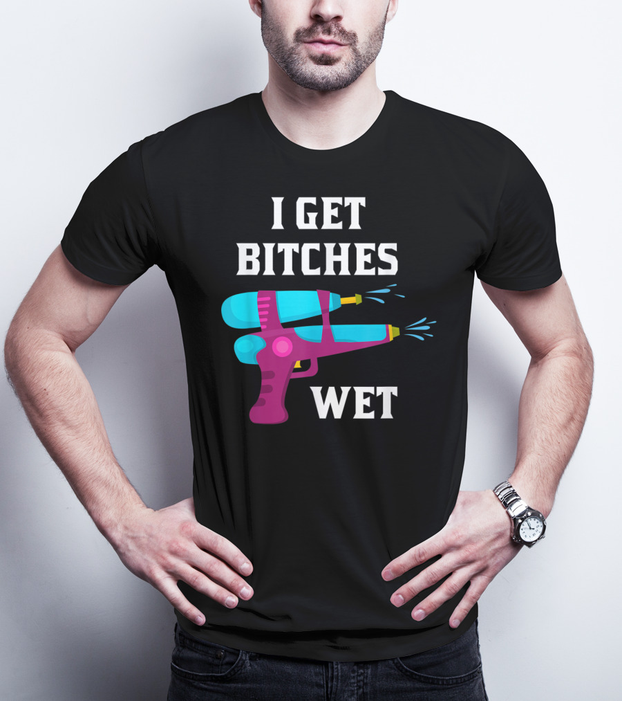 I Get Bitches Wet Funny Squirt Gun For Adults Water Soakers T-Shirt