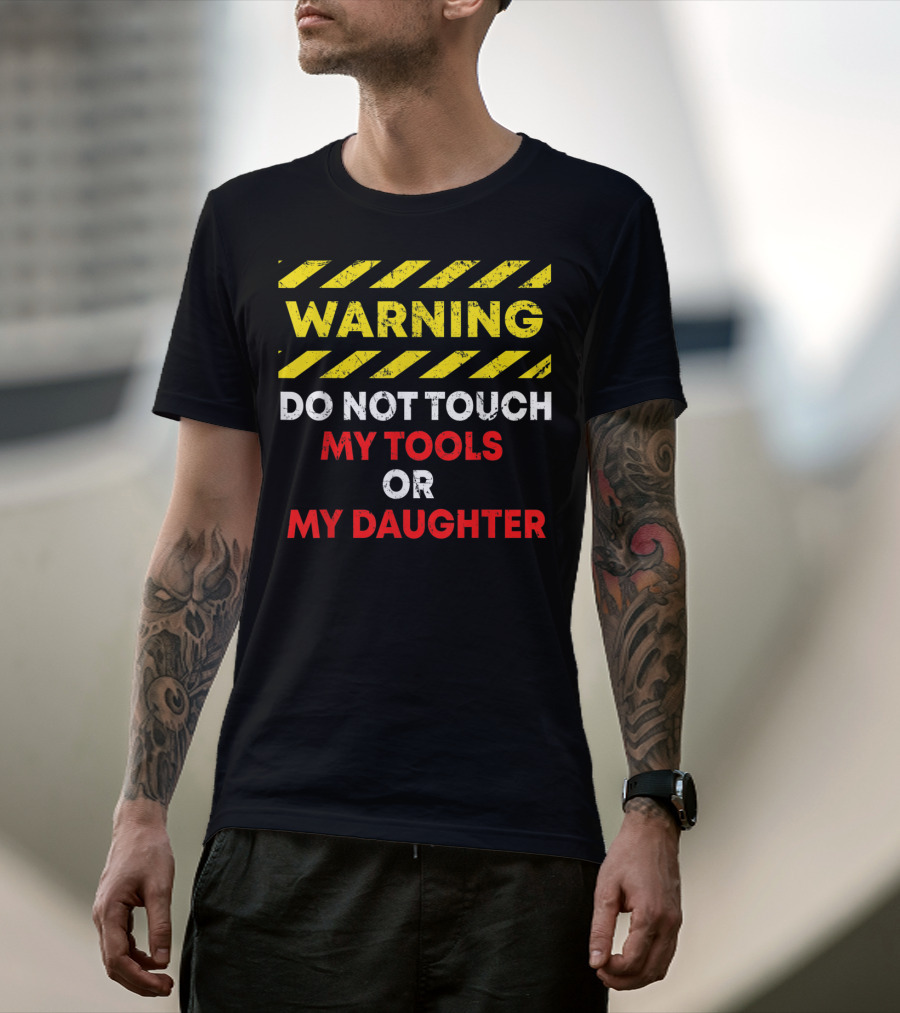 Warning Do Not Touch My Tools Or My Daughter T-Shirt
