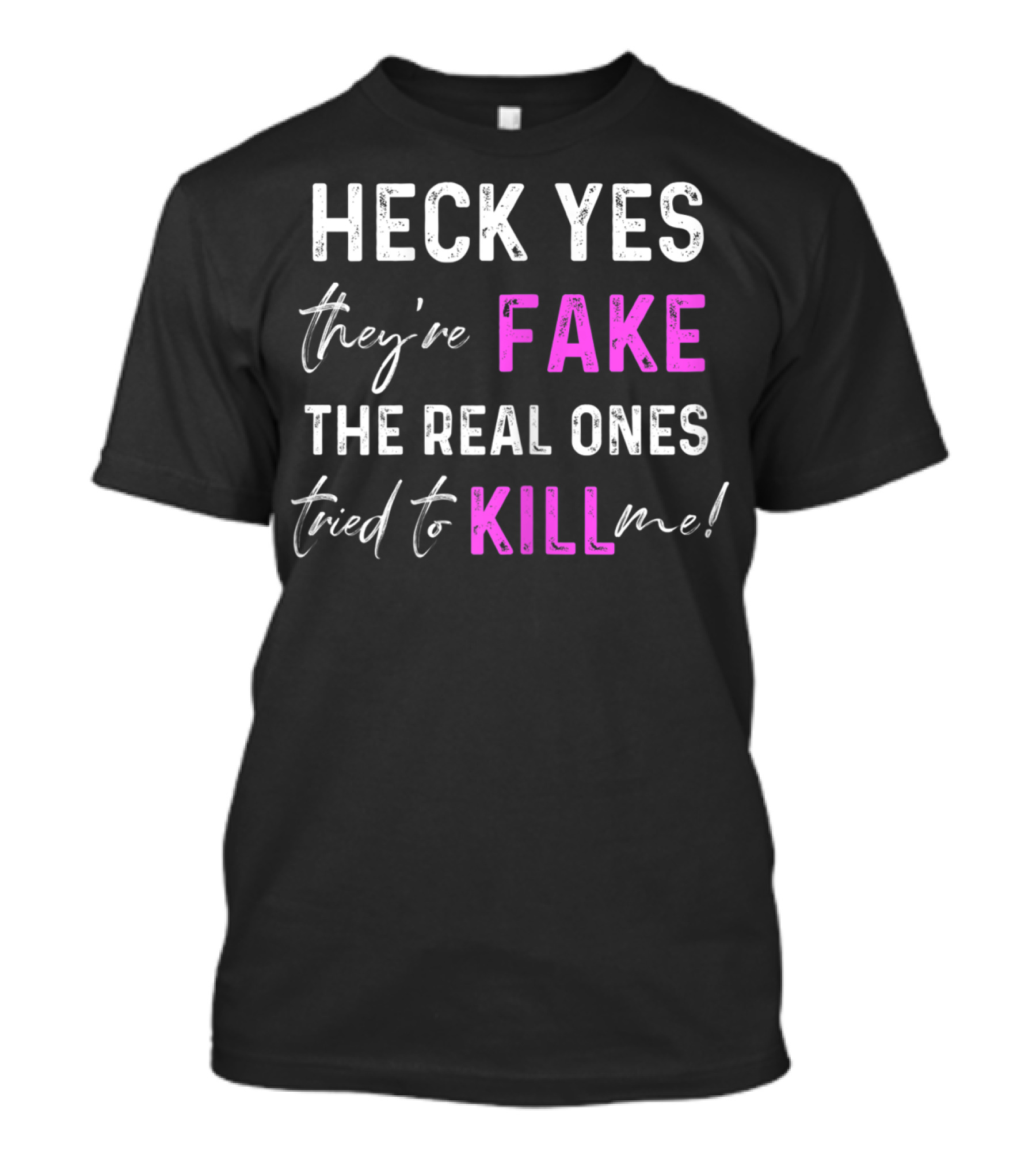 Heck Yes They're Fake The Real Ones Tried To Kill Me T-Shirt
