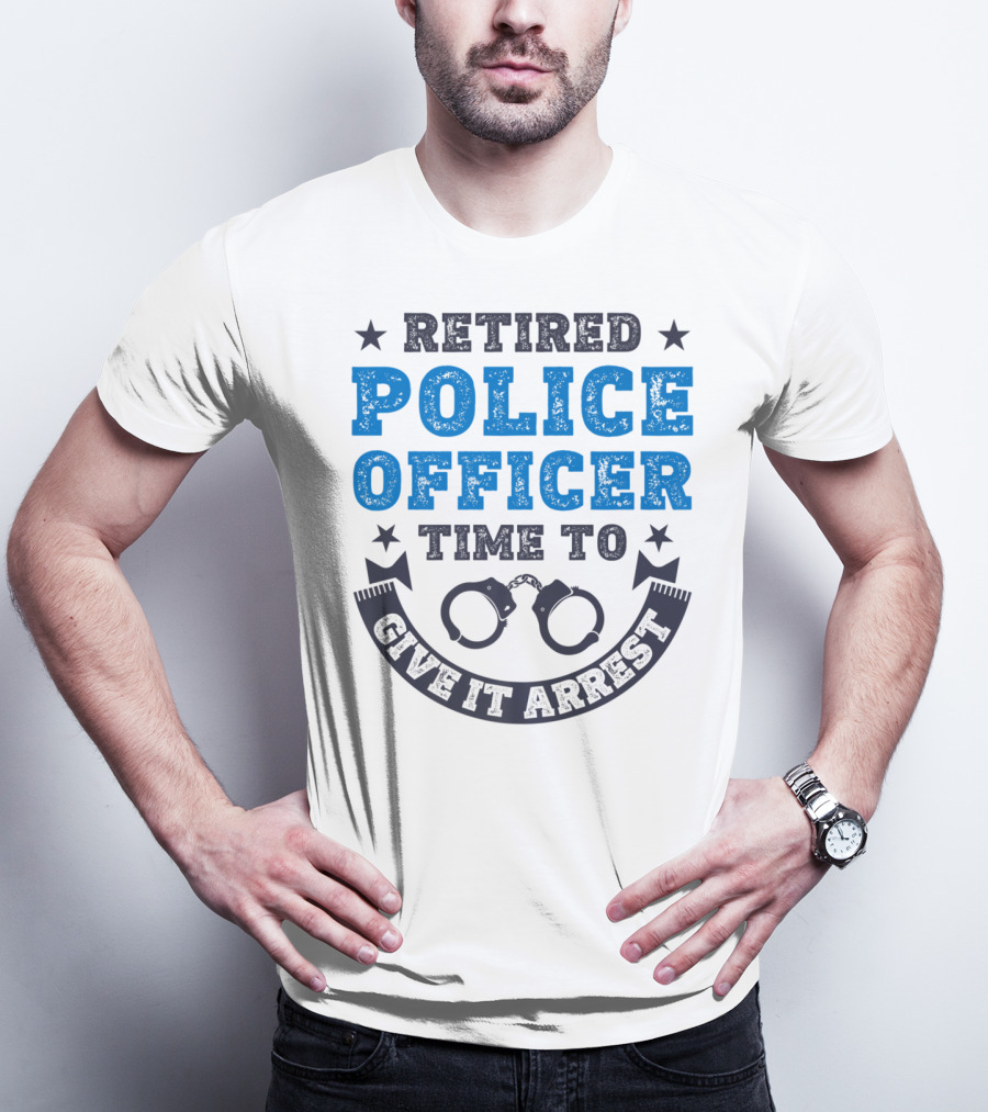Retired Police Officer Time To Give It Arrest Handcuffs T-Shirt