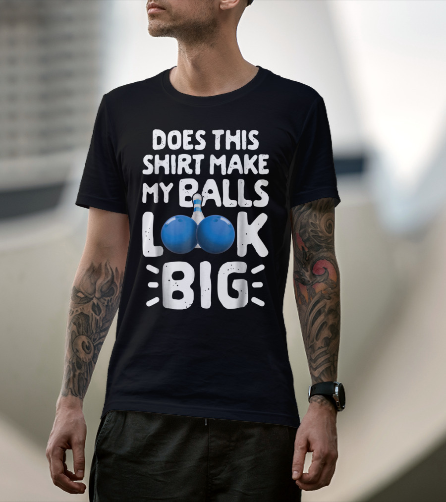 Does This Shirt Make My Balls Look Big Bowling T-Shirt
