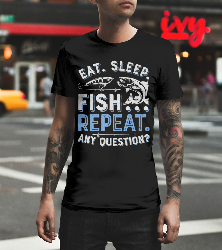 EAT SLEEP FISH REPEAT ANY QUESTION? T-Shirt