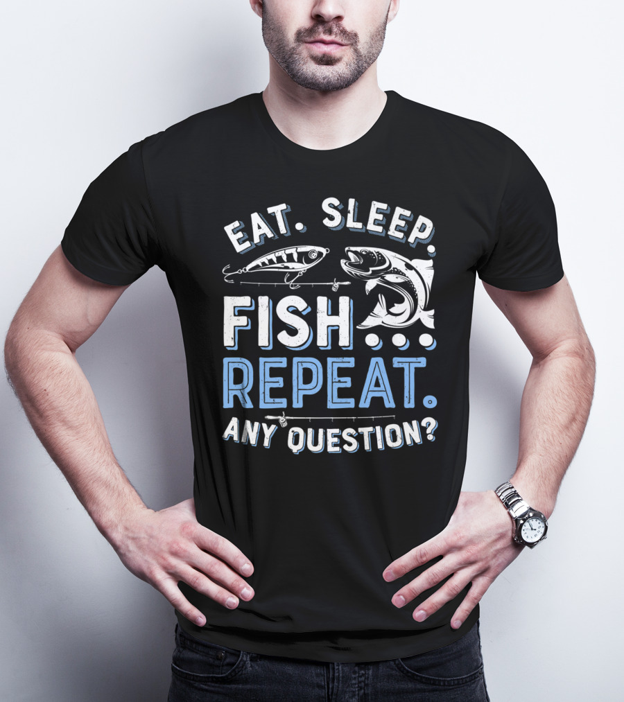 EAT SLEEP FISH REPEAT ANY QUESTION? T-Shirt