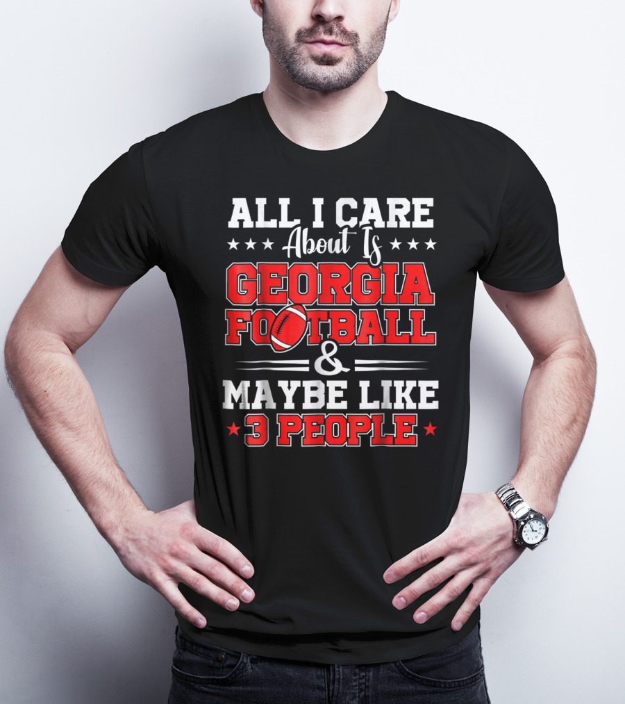 All I Care About Is Georgia Football And Maybe Like 3 People T-Shirt