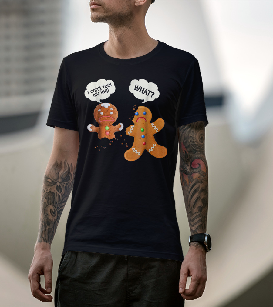 Gingerbread Comedy I Can't Feel My Leg WHAT? T-Shirt