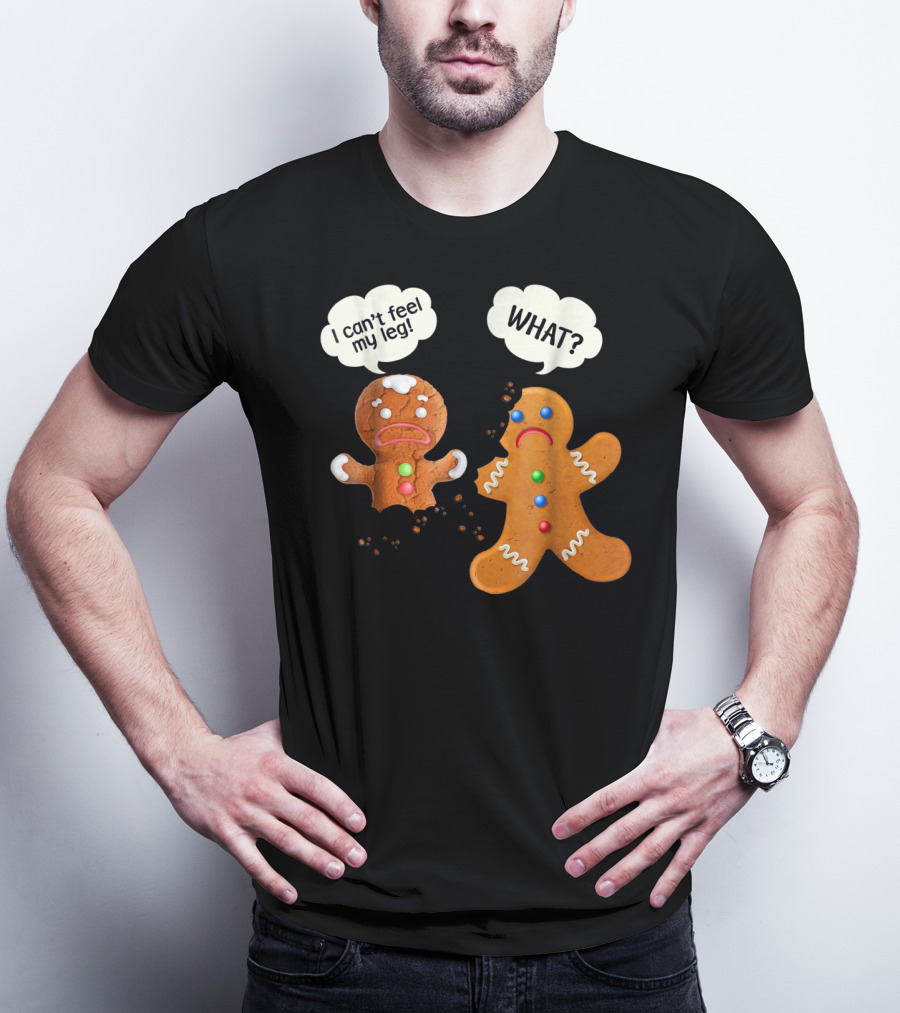 Gingerbread Comedy I Can't Feel My Leg WHAT? T-Shirt