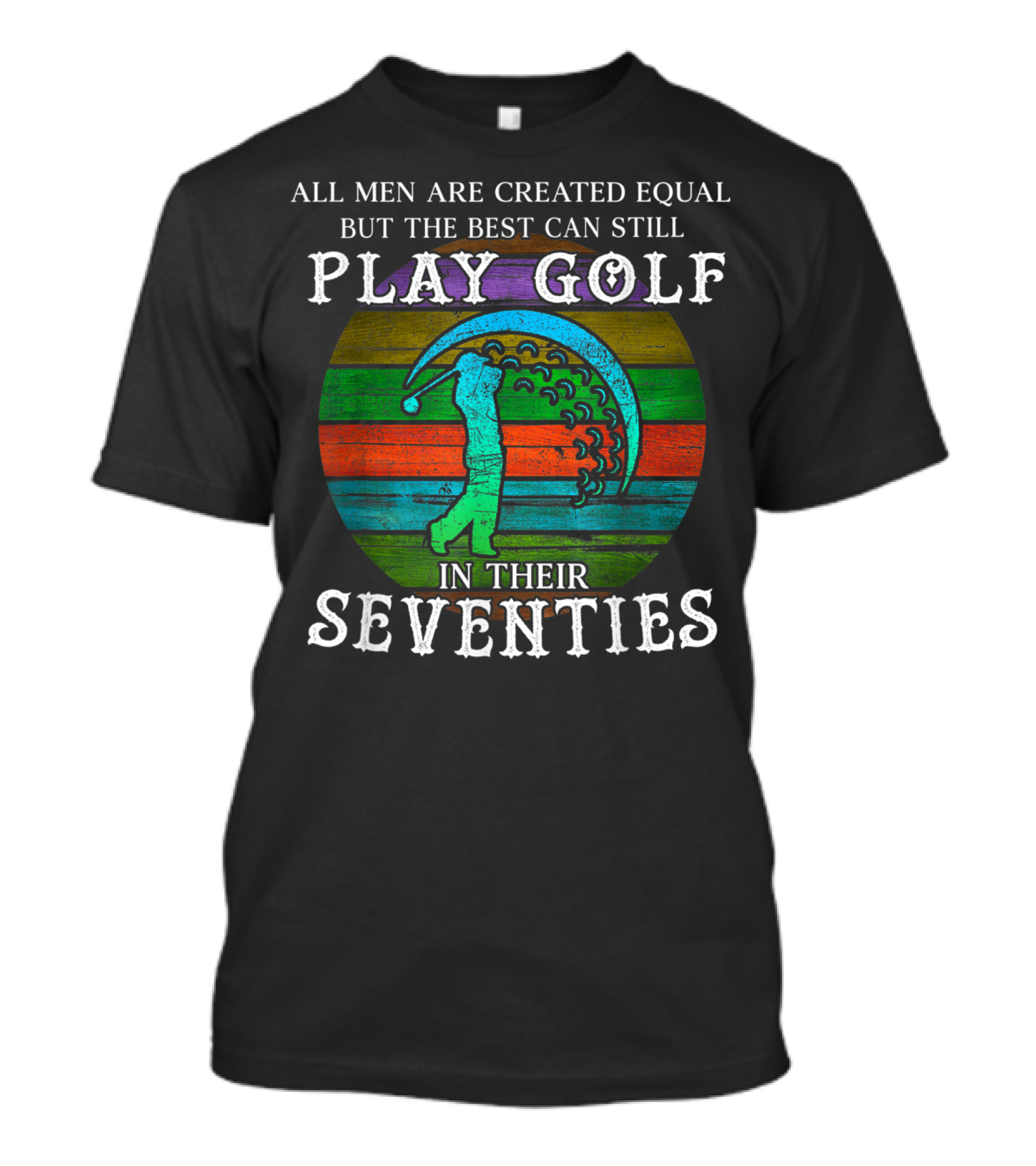All Men Are Created Equal But The Best Can Still Play Golf In Their Seventies T-Shirt