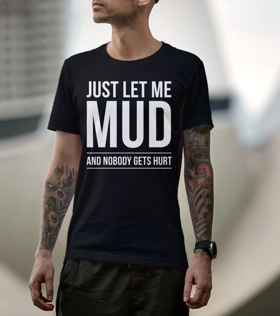 Just Let Me Mud And Nobody Gets Hurt ATV Quad Four Wheeler Mudding T-Shirt