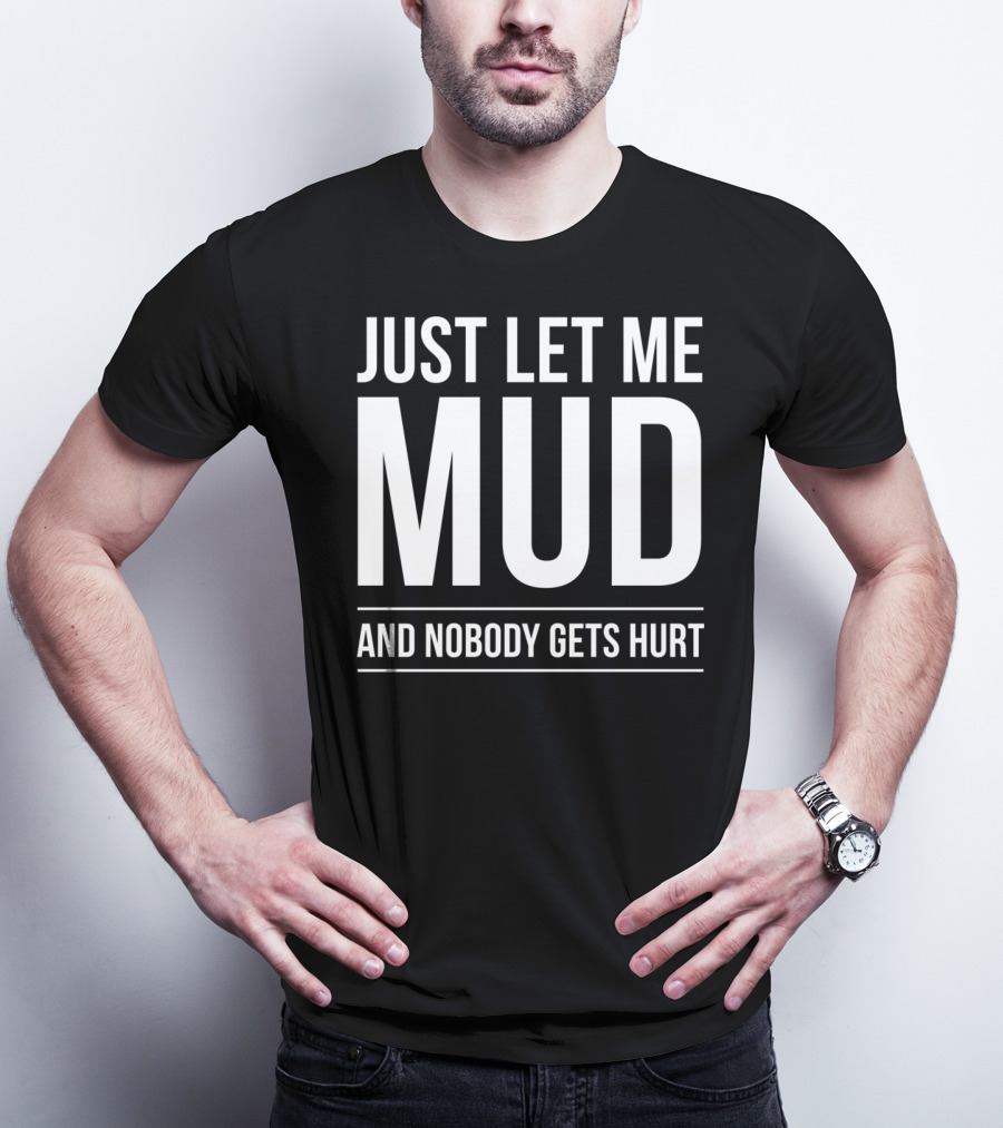 Just Let Me Mud And Nobody Gets Hurt ATV Quad Four Wheeler Mudding T-Shirt