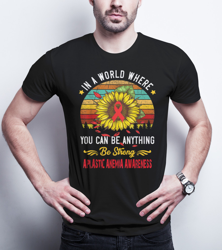 In A World Where You Can Be Anything Be Strong Aplastic Anemia Awareness T-Shirt