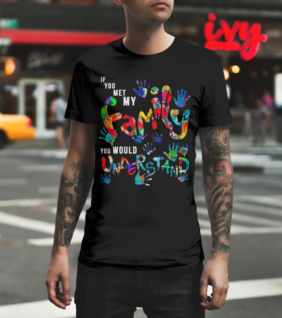 If You Met My Family You Would Understand Colorful Handprints T-Shirt