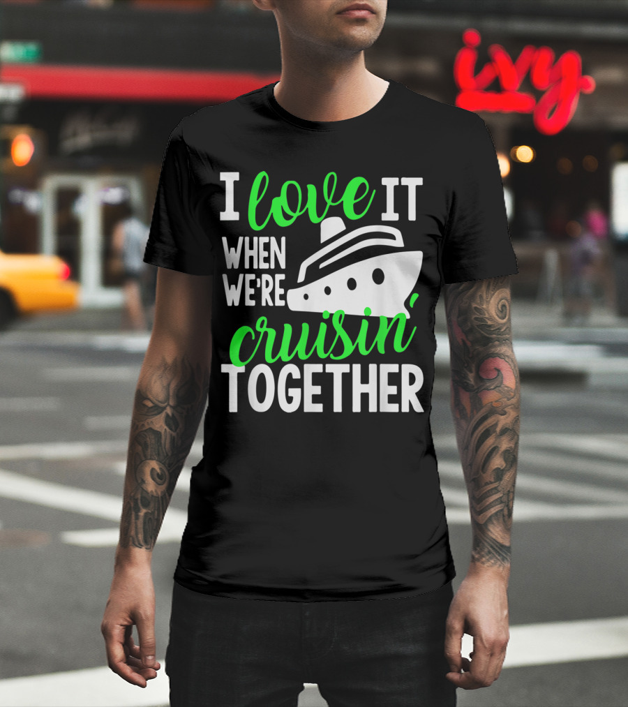 I Love It When We're Cruisin' Together Family Cruise Group Cruise T-Shirt